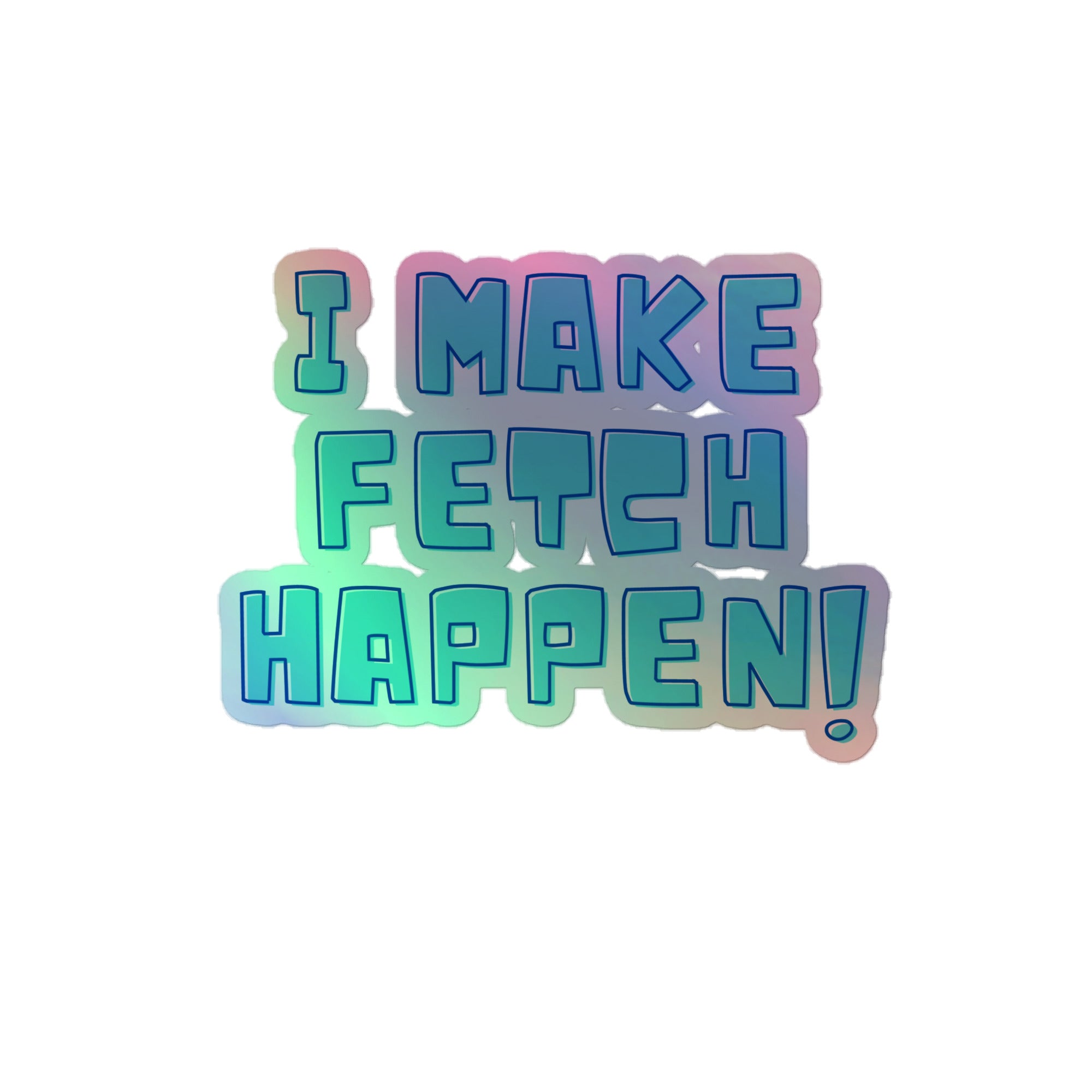 I Make Fetch Happen! Holographic Stickers – Queer In The World: The Shop